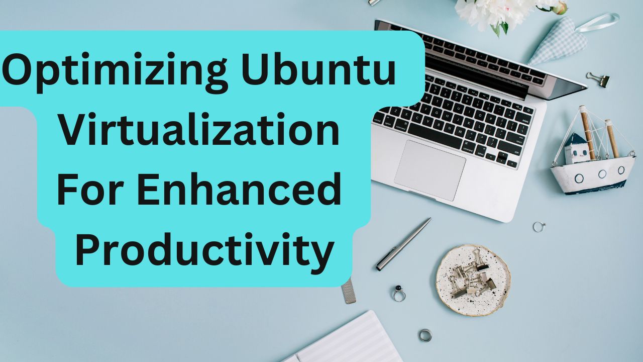 Optimizing Ubuntu Virtualization For Enhanced Productivity