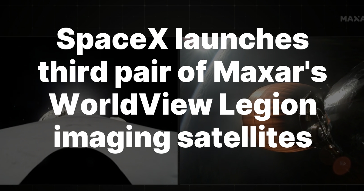 SpaceX successfully deploys Maxar's third WorldView Legion satellite ...